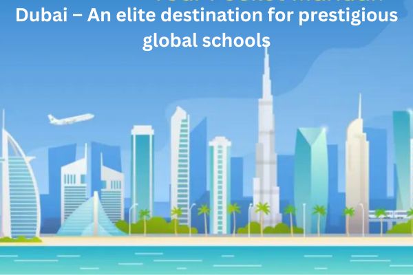 Dubai – An elite destination for prestigious global schools